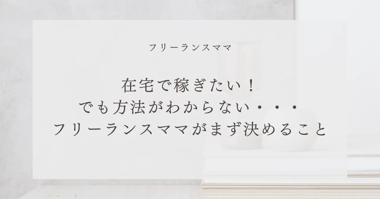 在宅で稼ぎたい！でも方法がわからない・・・フリーランスママがまず決めること - itoto design